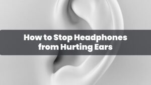 Why Headphones Hurt Your Ears & How To Fix It